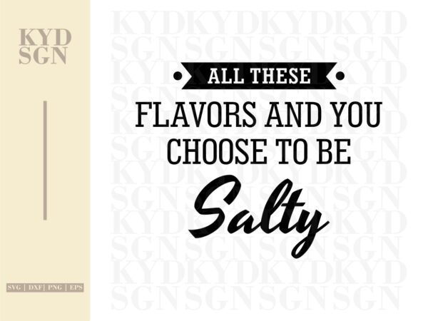All These Flavors And You Choose To Be Salty SVG | Vectorency